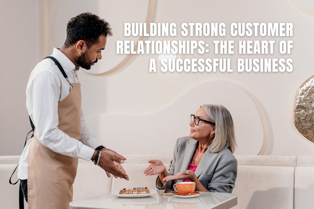 Building Strong Customer Relationships: The Heart of a Successful