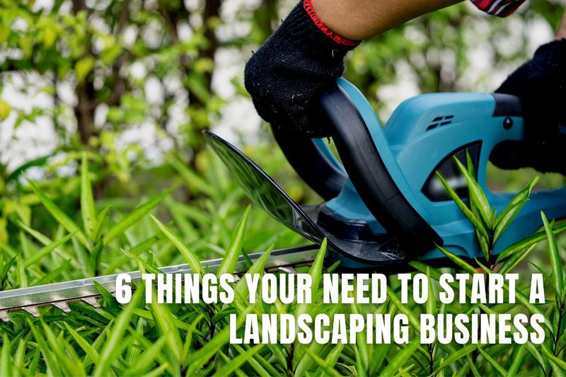 6 Things You Need to Start a Landscaping Business