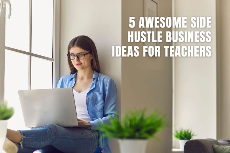 5 Awesome Side Hustle Business Ideas for Teachers