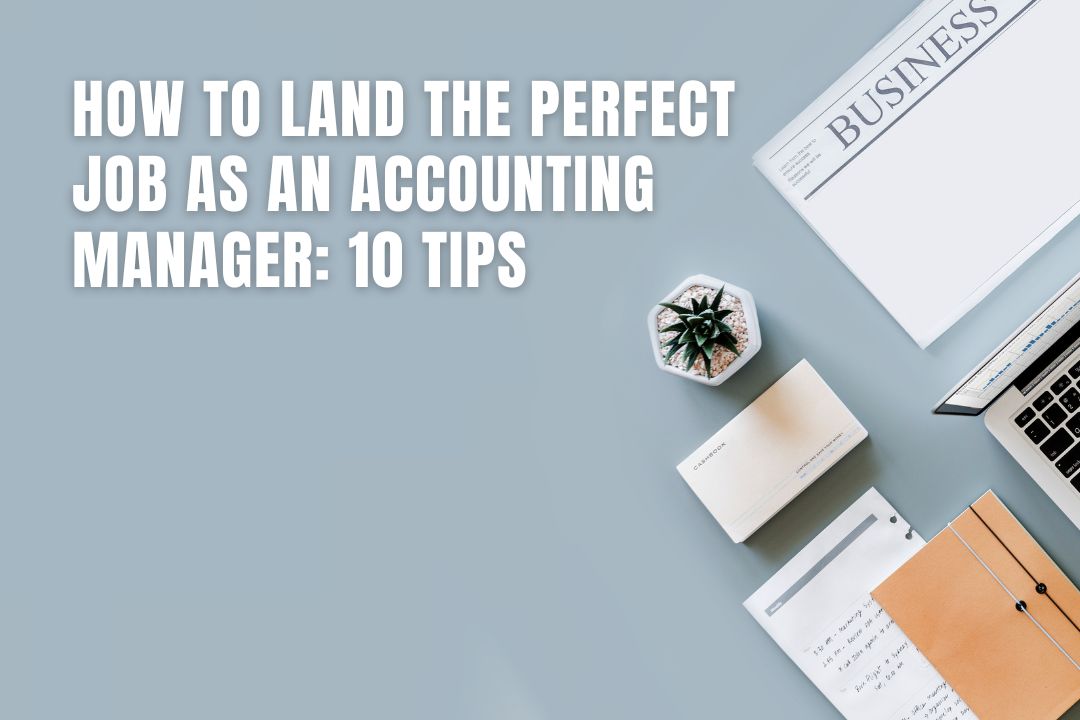 How to Land the Perfect Job as an Accounting Manager: 10 Tips