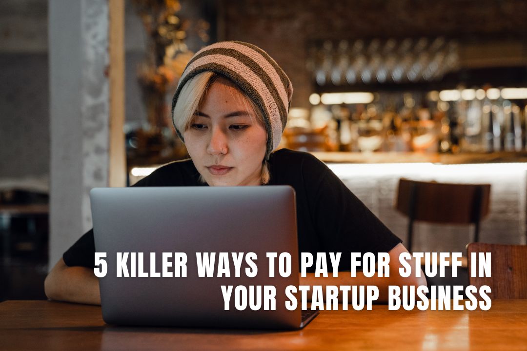 5 Killer Ways To Pay For Stuff In Your Startup Business