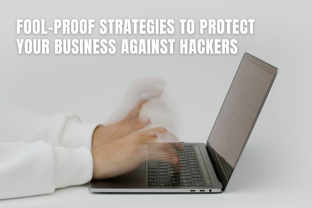 Fool-Proof Strategies To Protect Your Business Against Hackers
