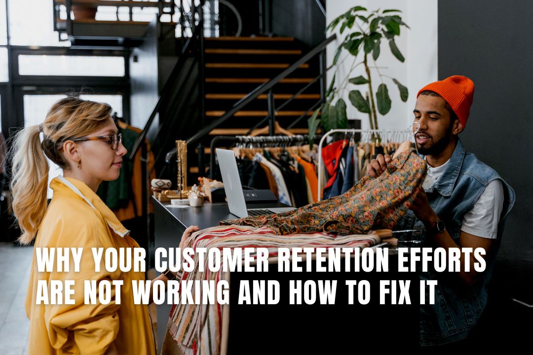 Why Your Customer Retention Efforts are Not Working and Fix It!