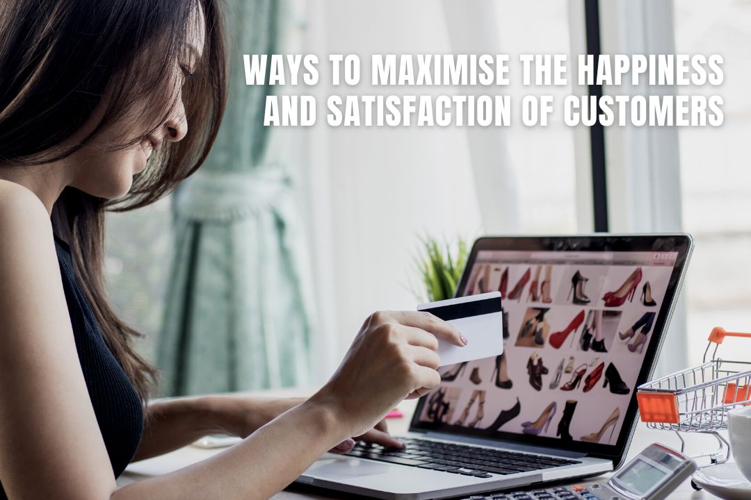 Ways To Maximise The Happiness And Satisfaction Of Customers