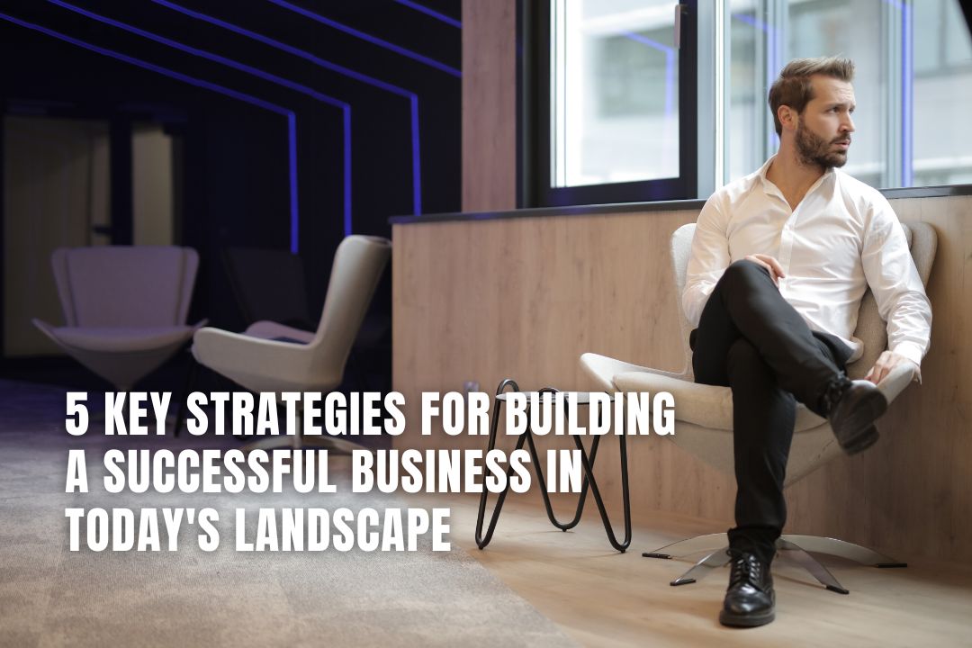 5 Key Strategies for Building a Successful Business Today