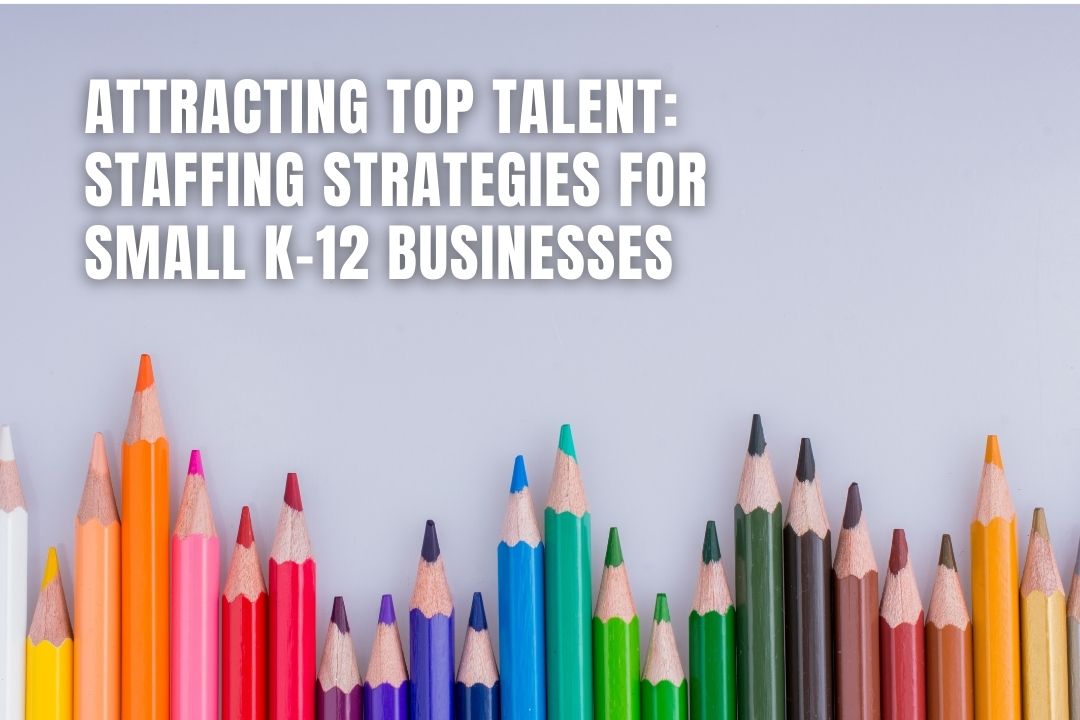 Attracting Top Talent: Staffing Strategies for K-12 Businesses