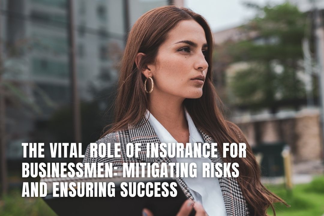 The Vital Role of Insurance for Businessmen: Mitigating Risks