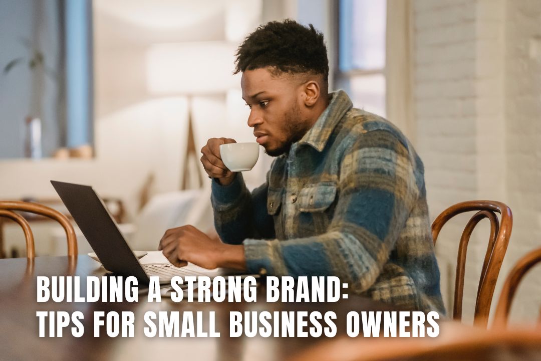 Building a Strong Brand: Tips for Small Business Owners
