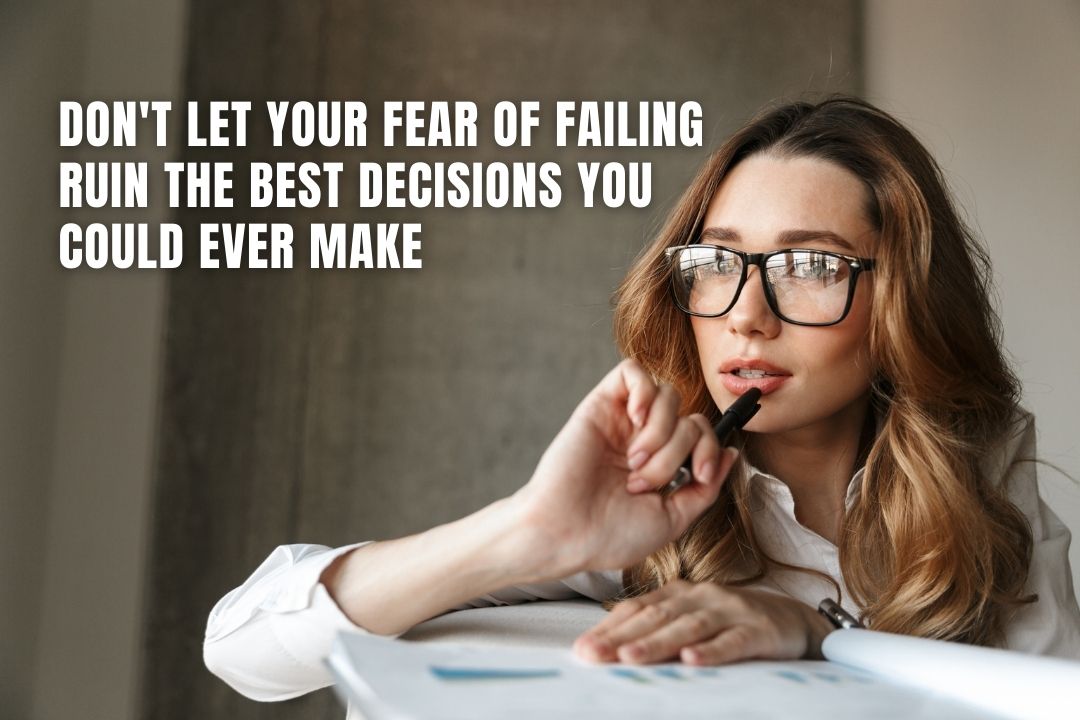 Don't Let Fear Of Failing Ruin The Best Decisions You Could Make
