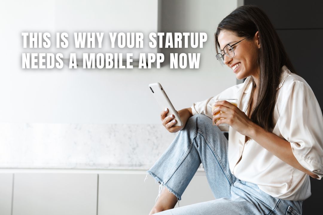 This Is Why Your Startup Needs a Mobile App Now