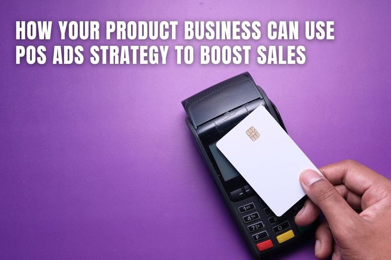 How Your Product Business Can Use POS Ads Strategy To Boost Sales