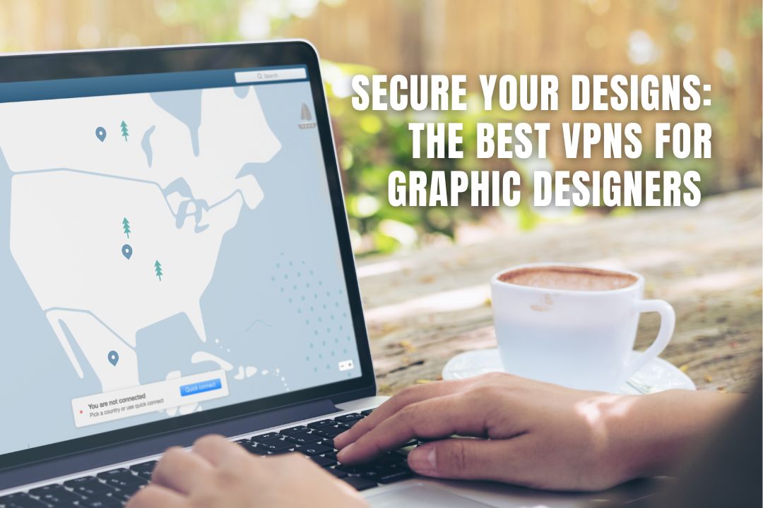 Secure Your Designs- The Best VPNs For Graphic Designers