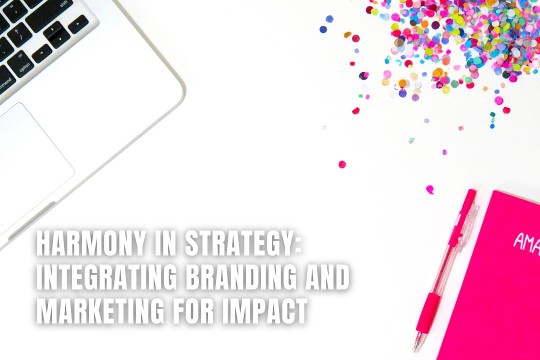 Harmony in Strategy: Integrating Branding & Marketing for Impact