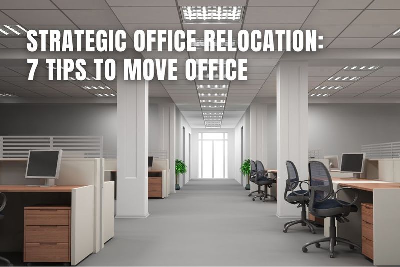 Strategic Office Relocation: 7 Tips To Move Office