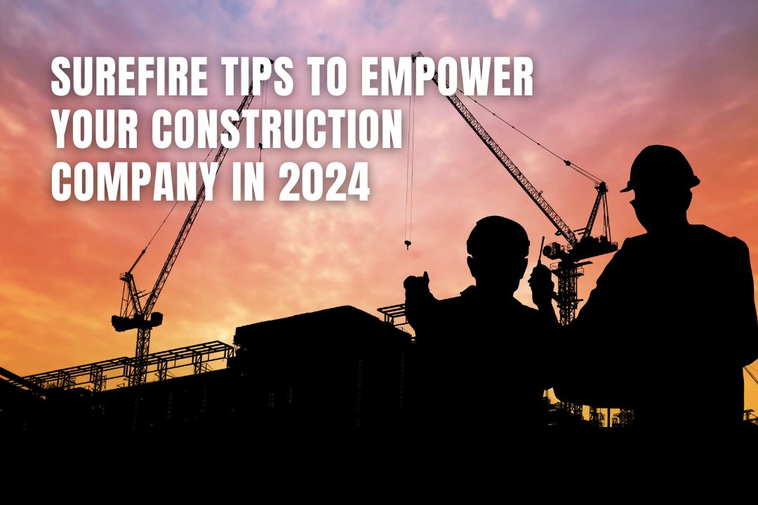 Surefire Tips To Empower Your Construction Company In 2024