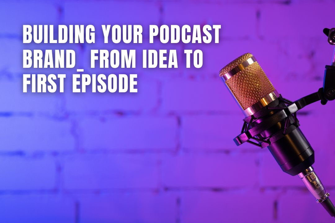 Building Your Podcast Brand: From Idea to First Episode