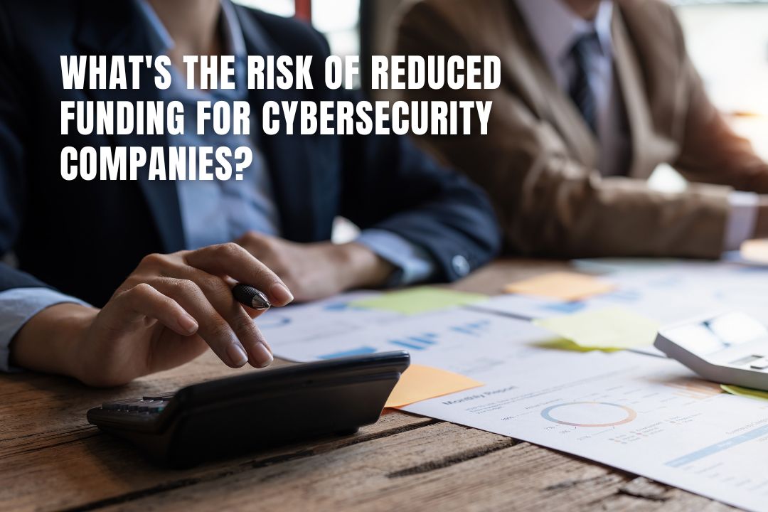 What's the Risk of Reduced Funding for Cybersecurity Companies?