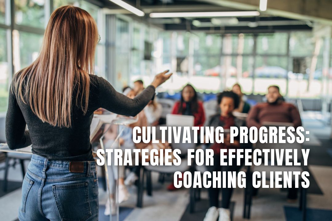 Cultivating Progress: Strategies for Effectively Coaching Clients