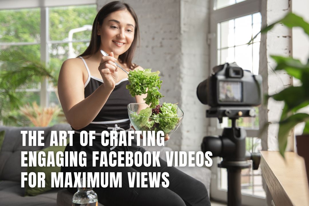 The Art of Crafting Engaging Facebook Videos for Maximum Views