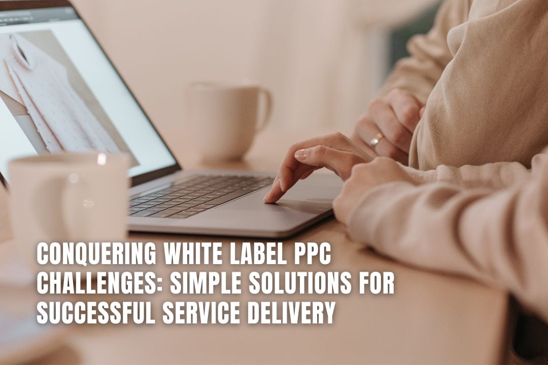 Conquering White Label PPC Challenges: Simple Solutions