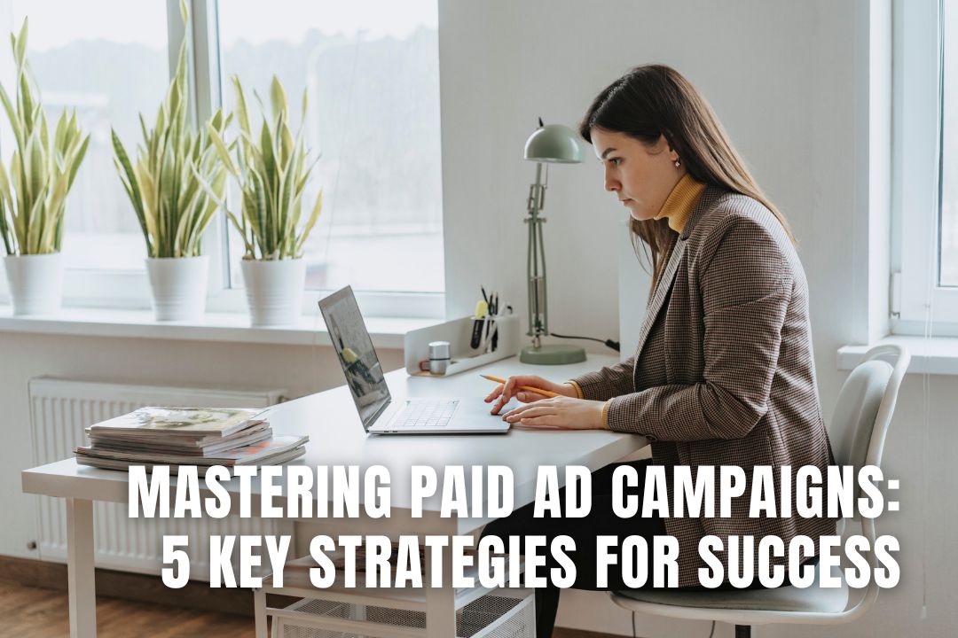 Mastering Paid Ad Campaigns: 5 Key Strategies for Success