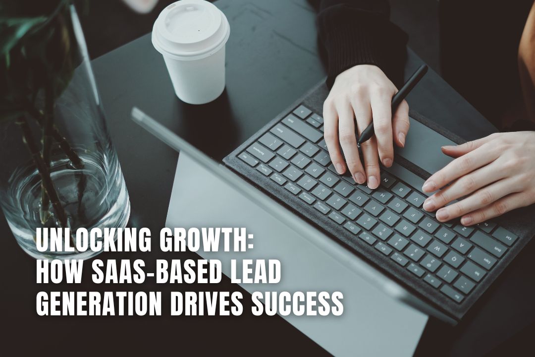 Unlocking Growth: How SaaS-Based Lead Generation Drives Success