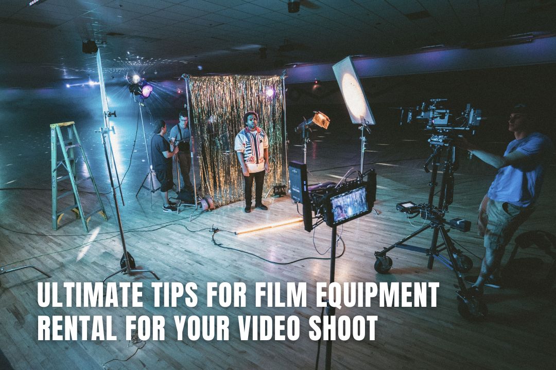 Ultimate Tips for Film Equipment Rental for Your Video Shoot