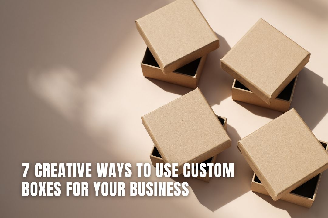 7 Creative Ways to Use Custom Boxes for Your Business