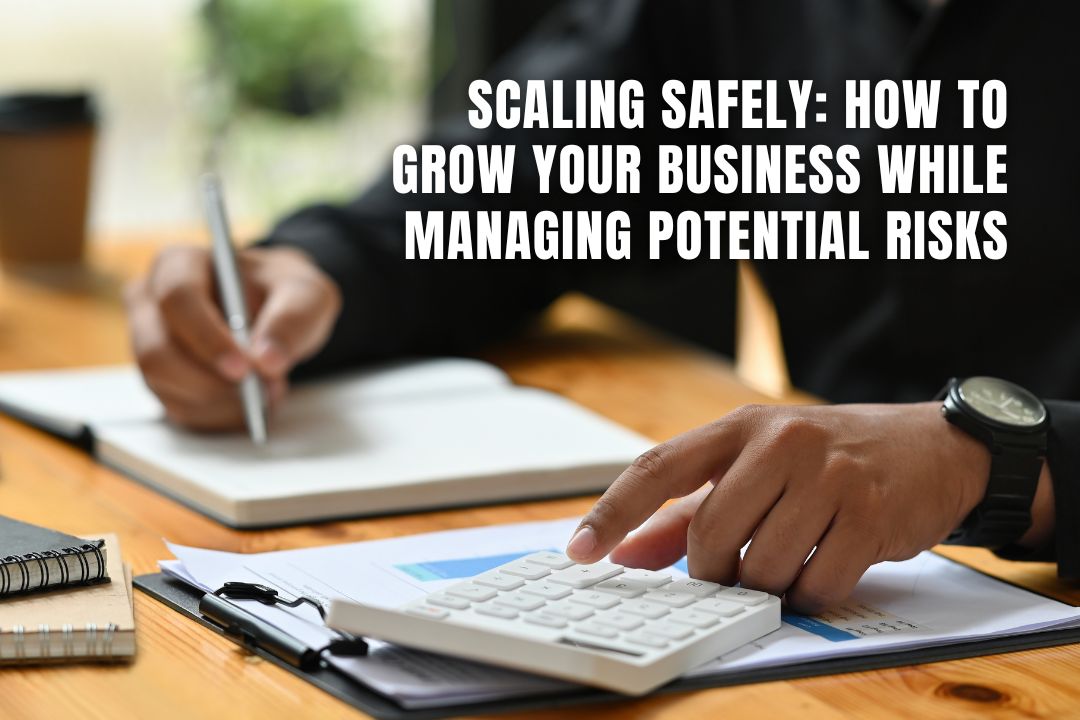 Scaling Safely: How to Grow Your Business While Managing Risks