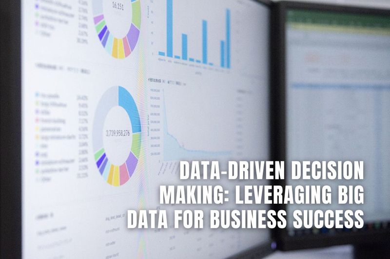 Data-Driven Decision Making: Leveraging Big Data for Business