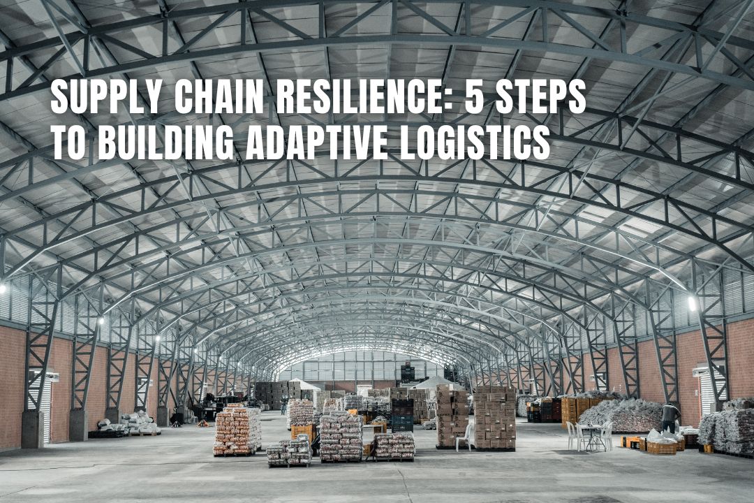 Supply Chain Resilience: 5 Steps to Building Adaptive Logistics