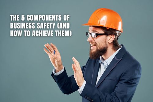 The 5 Components of Business Safety (and How to Achieve Them)