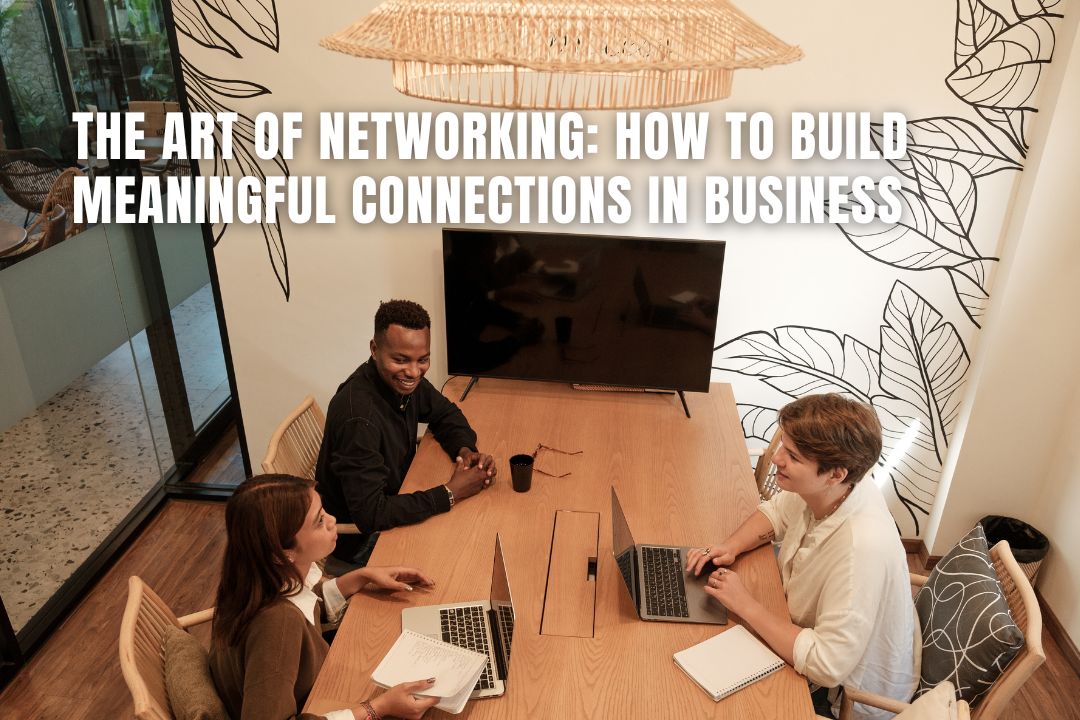 The Art of Networking: How to Build Meaningful Connections