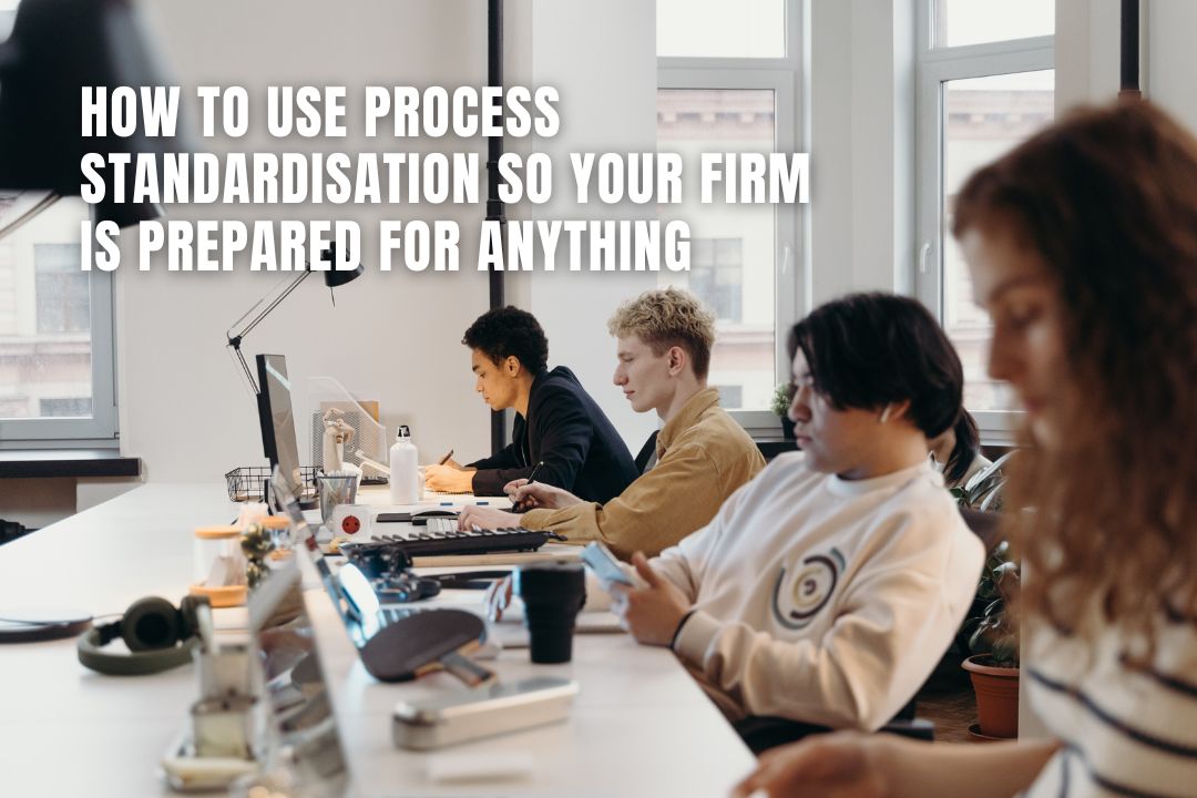 How to Use Process Standardisation So Your Firm Is Prepared for A