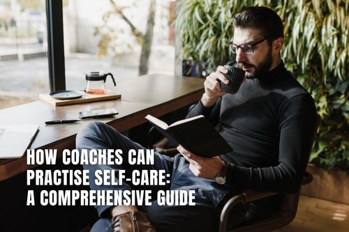 How Coaches Can Practise Self-Care: A Comprehensive Guide