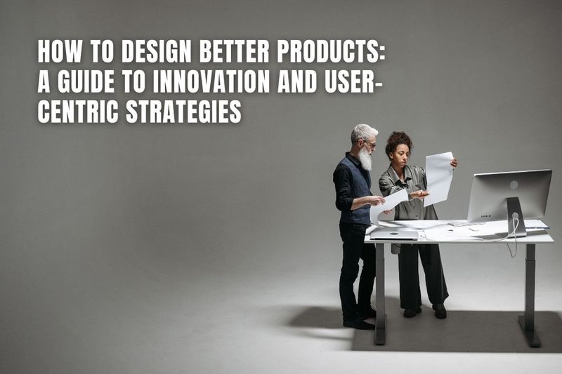 How to Design Better Products: A Guide to Innovation