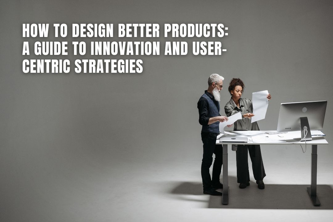 How to Design Better Products: A Guide to Innovation