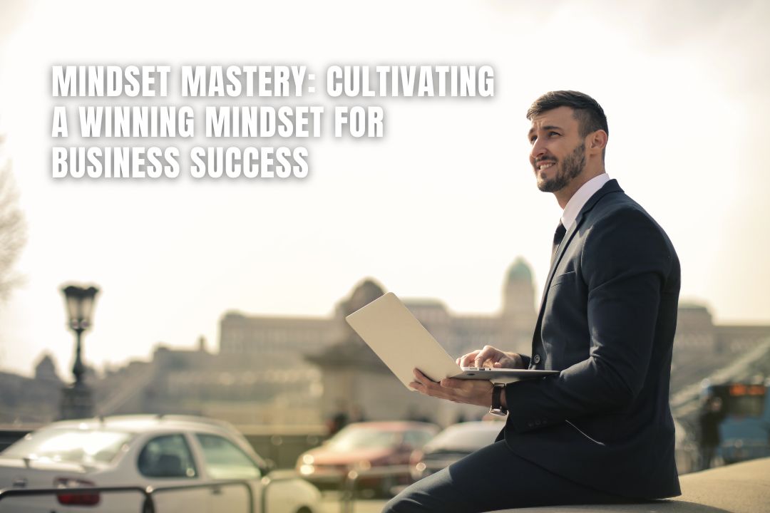 Mindset Mastery: Cultivating A Winning Mindset For Business