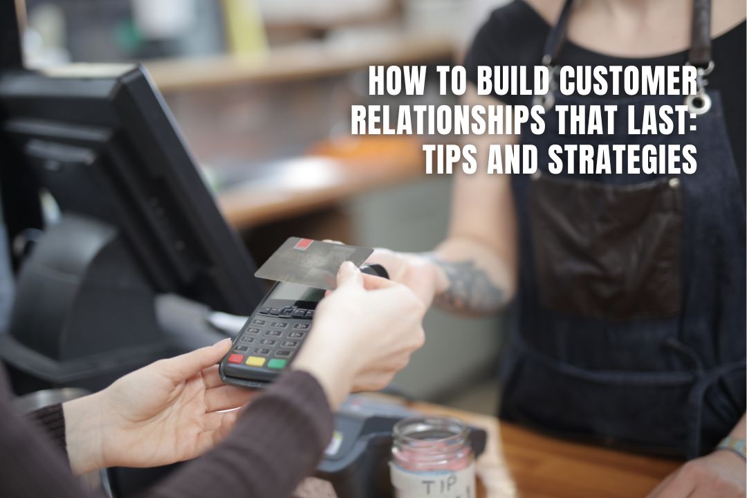 Building Customer Relationships That Last: Tips and Strategies