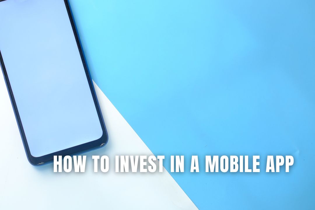 A Complete Guide on How To Invest In A Mobile App