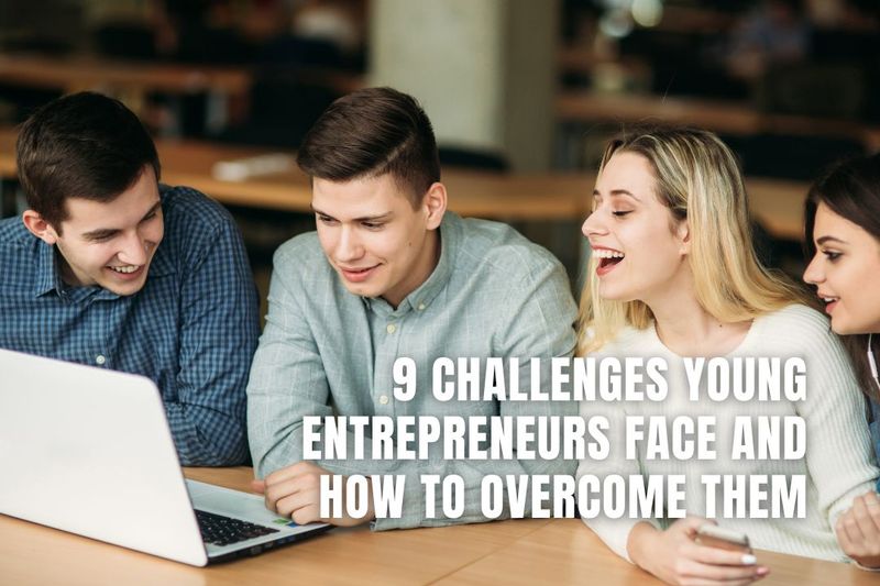 9 Challenges Young Entrepreneurs Face And How To Overcome Them