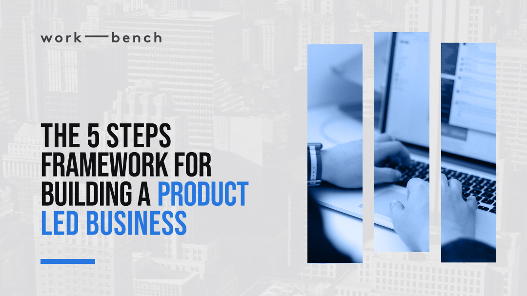 The 5 Step Framework for Building a Product Led Business — Work-Bench