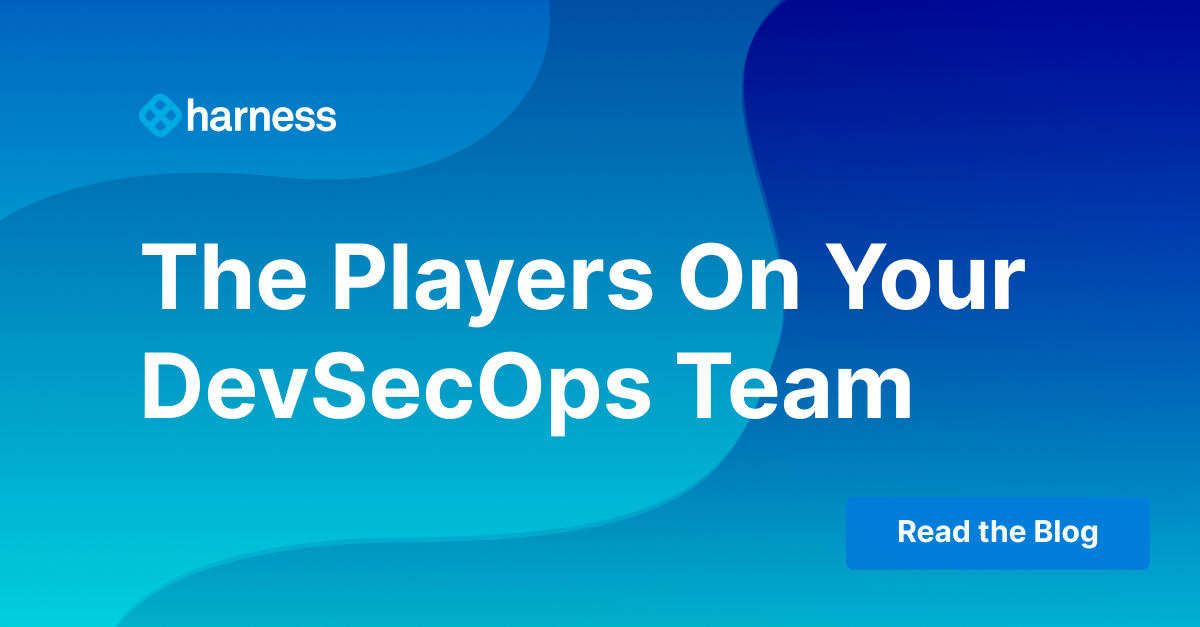 The Players on Your DevSecOps Team | Harness