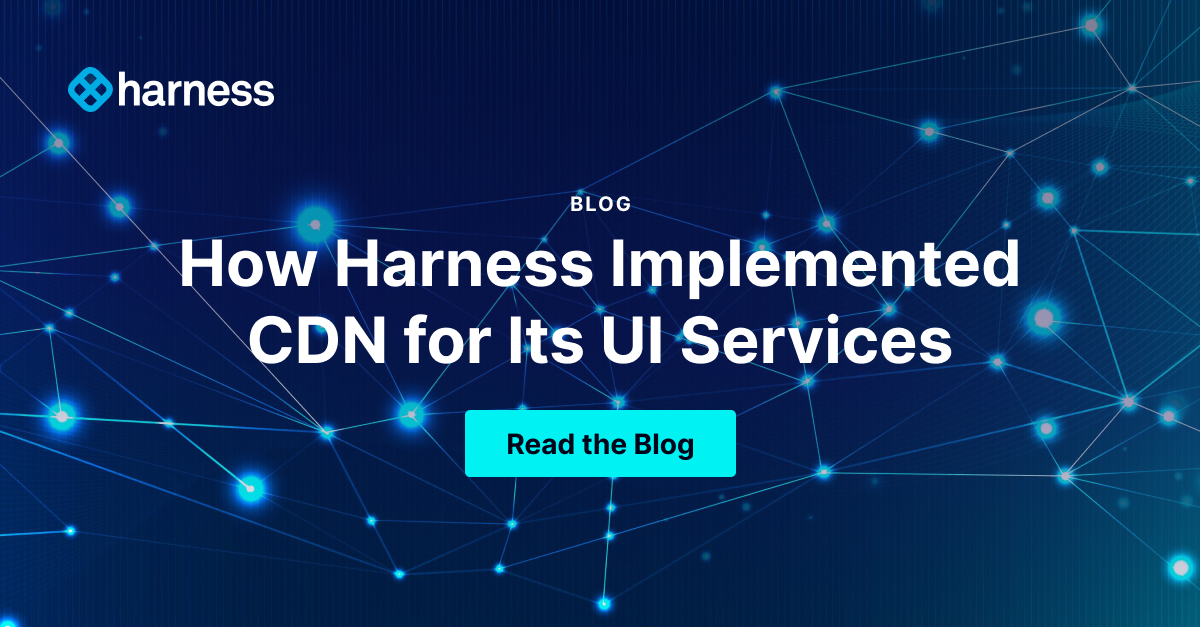 How Harness Implemented CDN for Its UI Services | Harness