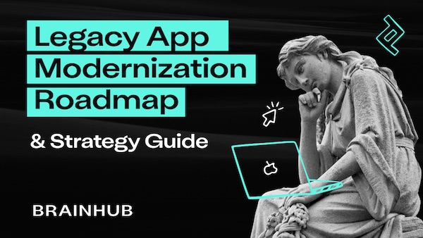 Legacy Application Modernization Roadmap - a Step-by-Step Guide