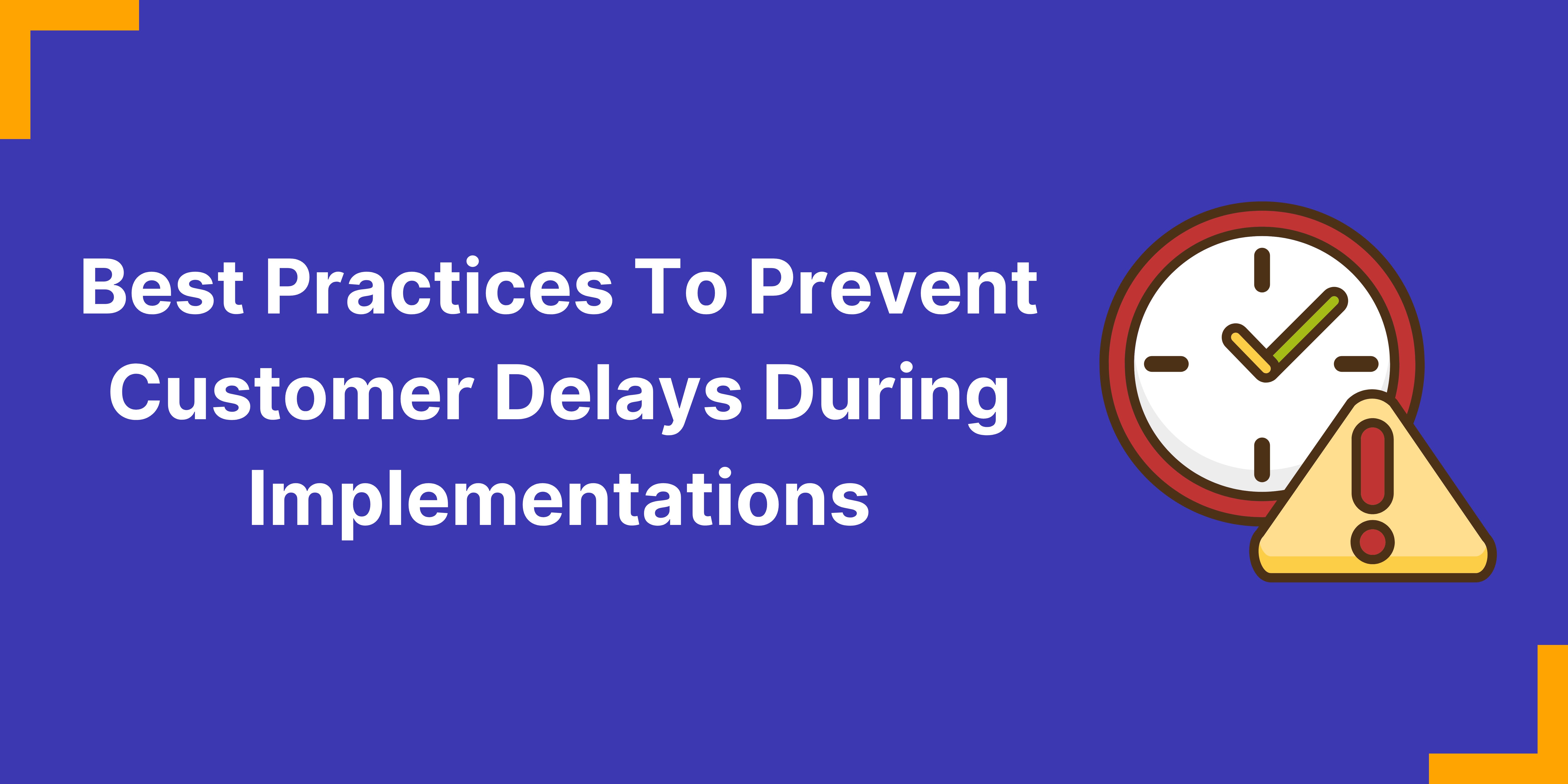 How To Prevent Customer Delays During SaaS Implementations - Best Practices