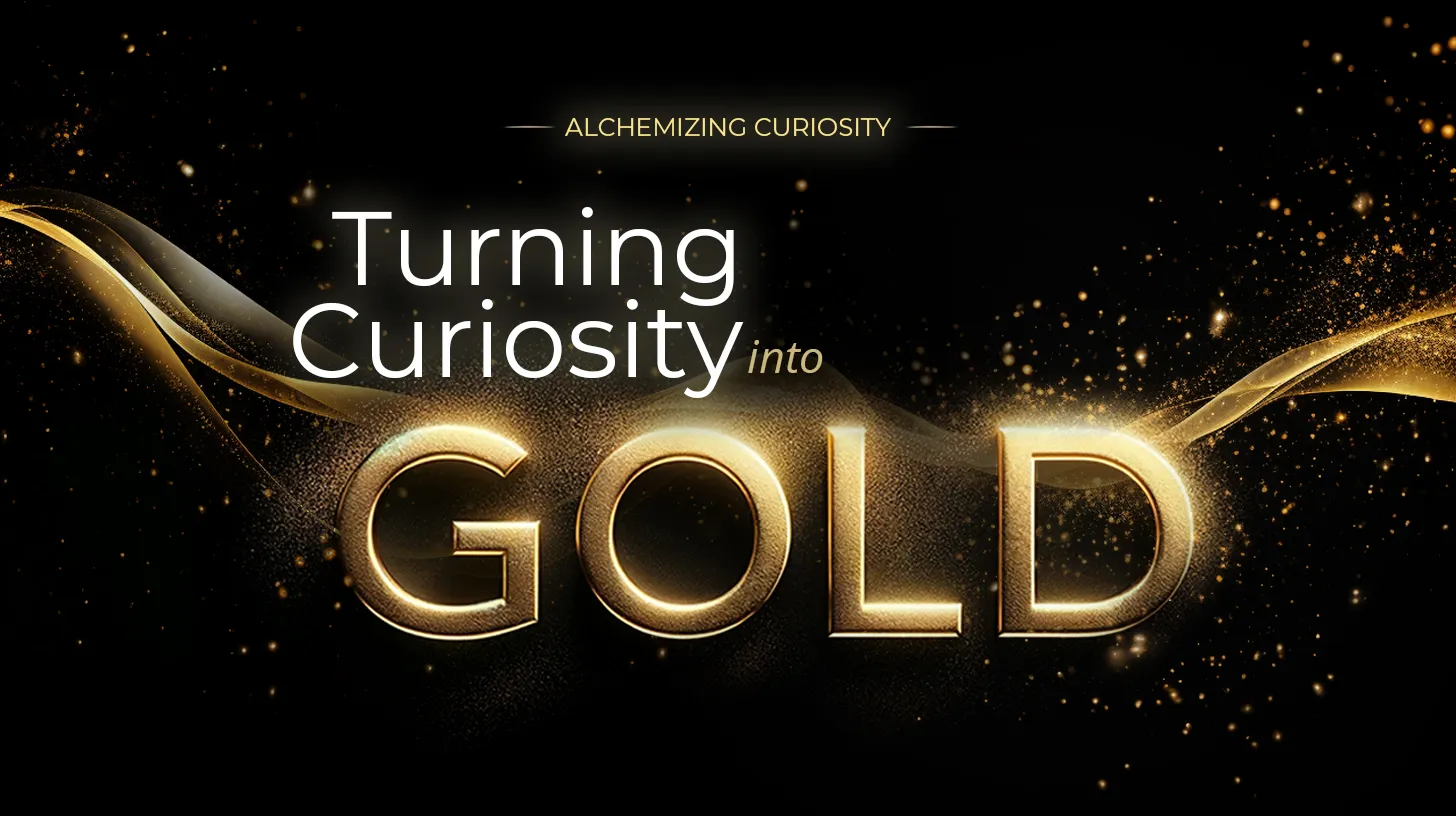 Alchemizing Curiosity: Turning Curiosity Into Gold