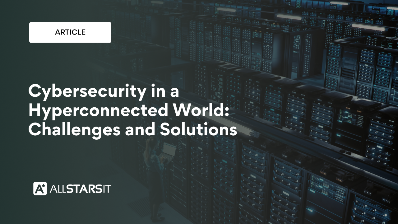 Cybersecurity in a Hyperconnected World: Challenges and Solutions