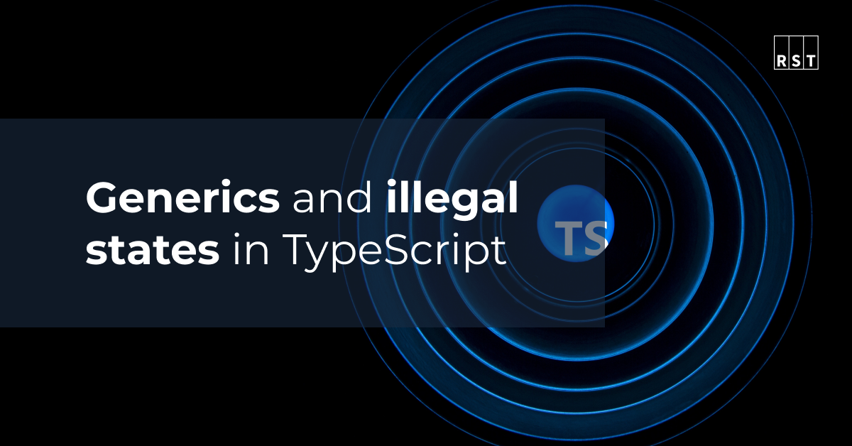 Generics and illegal states in TypeScript | RST Software