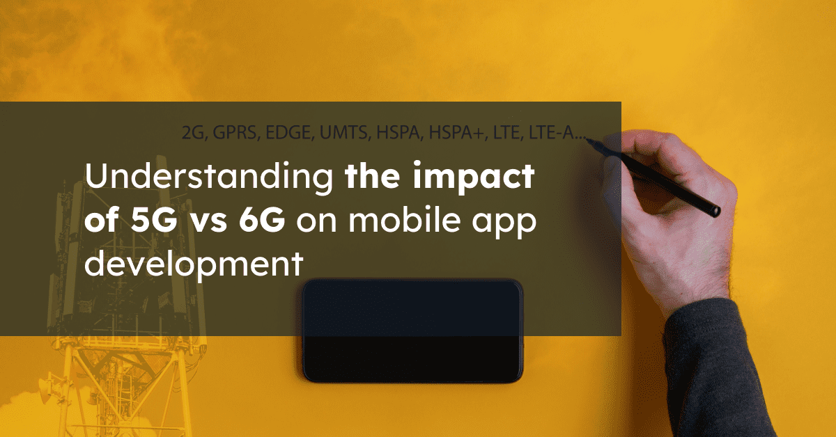 Understanding the impact of 5G vs 6G on mobile app development | RST ...